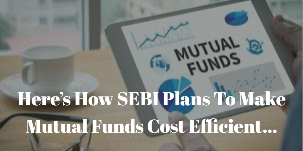 Here’s How SEBI Plans To Make Mutual Funds Cost Efficient… | by ...