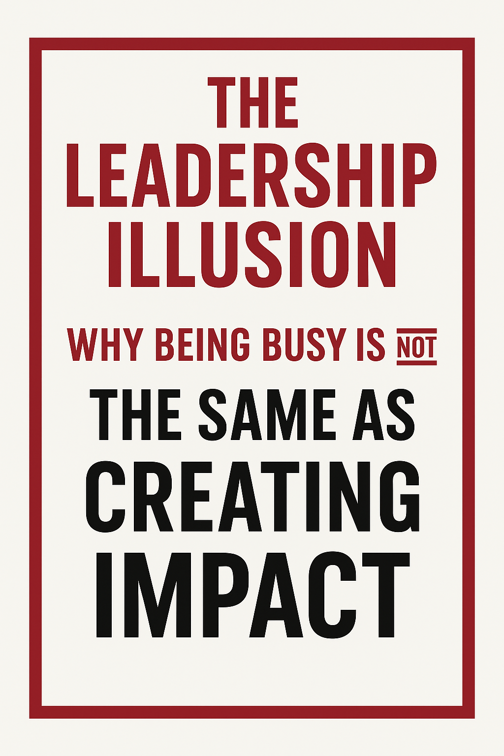The Leadership Illusion: Why Being Busy Is Not the Same as Creating ...