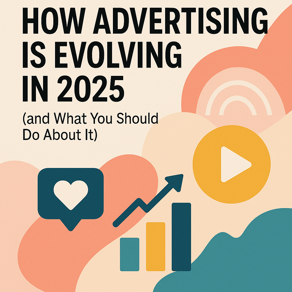 How Advertising Is Evolving in 2025 (and What You Should Do About It ...