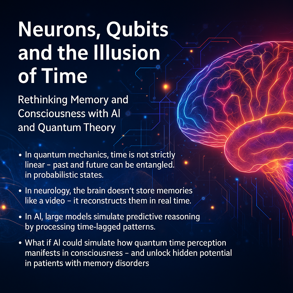 Neurons, Qubits, and the Illusion of Time: Rethinking Memory and Consciousness with AI and ...