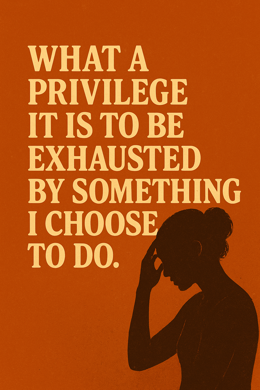“What a privilege it is to be exhausted by something I choose to do ...