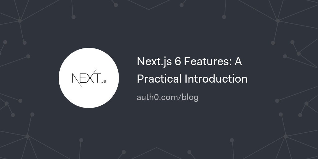 Next.js 6 Features: A Practical Introduction | by Auth0 | Medium