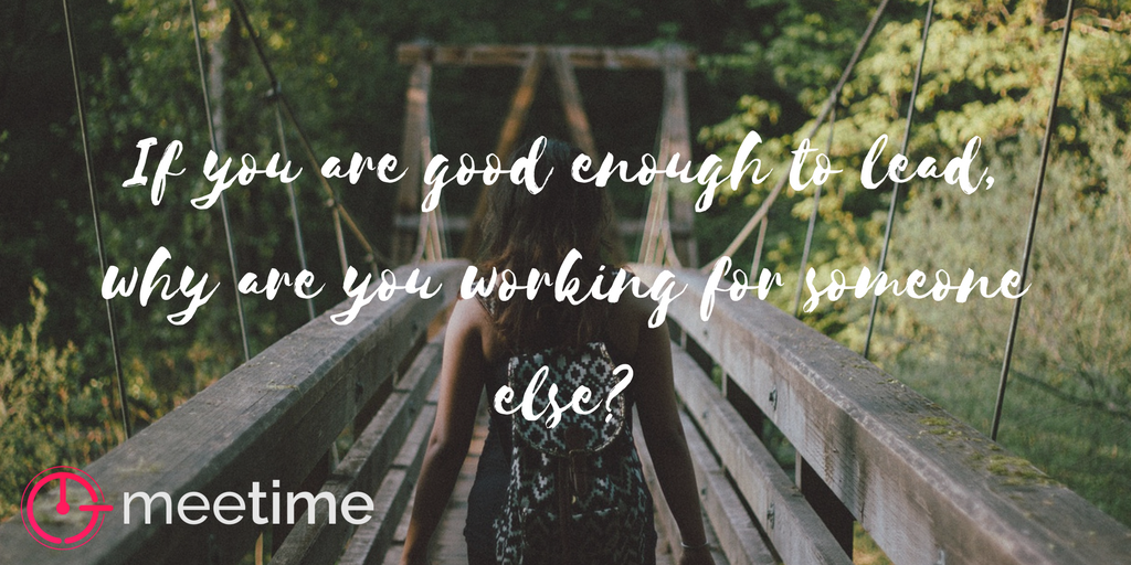 If You Are Good Enough To Lead, Why Are You Working For Someone Else ...