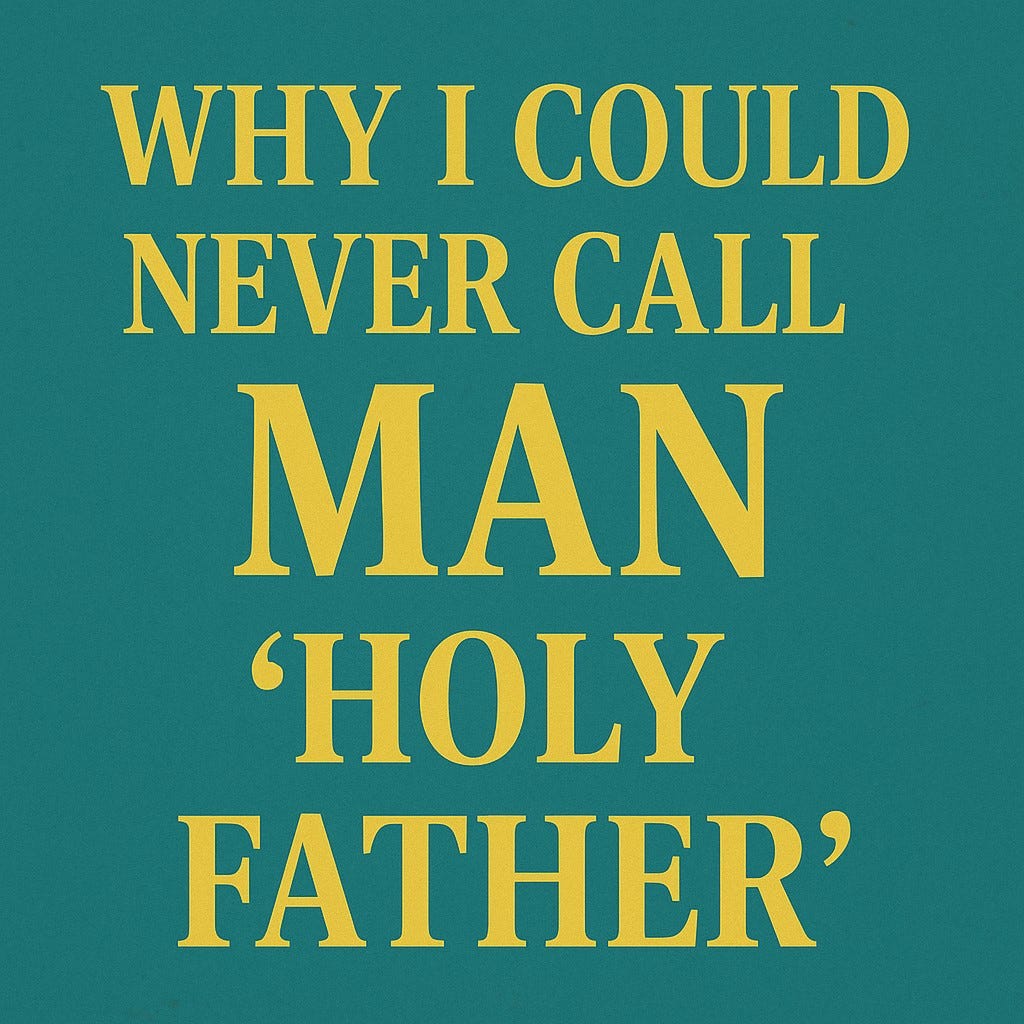 Why I Could Never Call a Man “Holy Father”: A Born-Again Christian’s ...