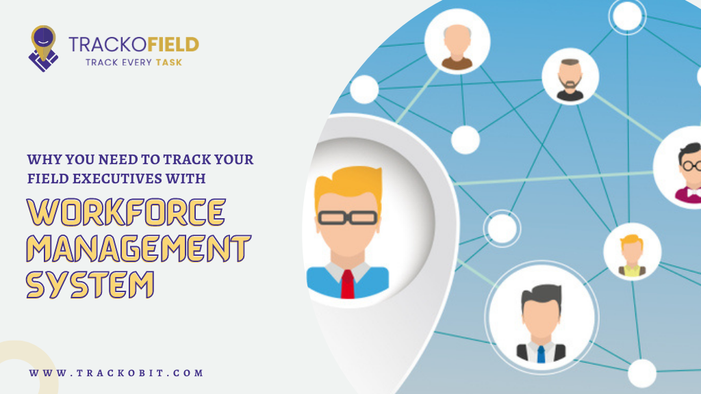 Why You Need to Track Your Field Executives With Workforce Management ...