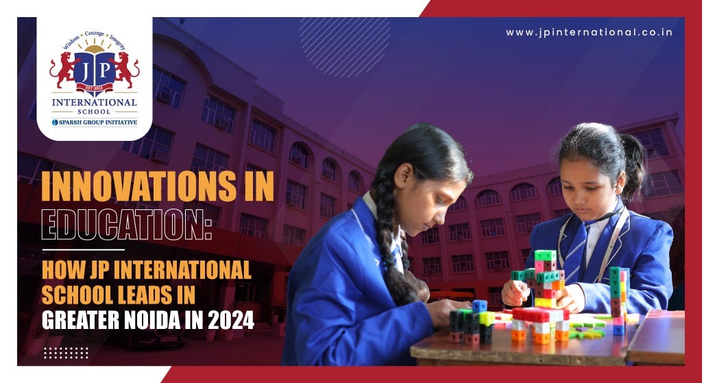 INNOVATIONS IN EDUCATION HOW JP INTERNATIONAL SCHOOL LEADS IN GREATER ...