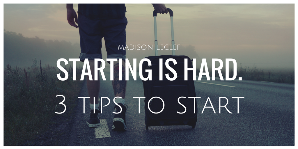Starting is HARD. 3 tips to get started, now. | by Madison Leclef | Medium