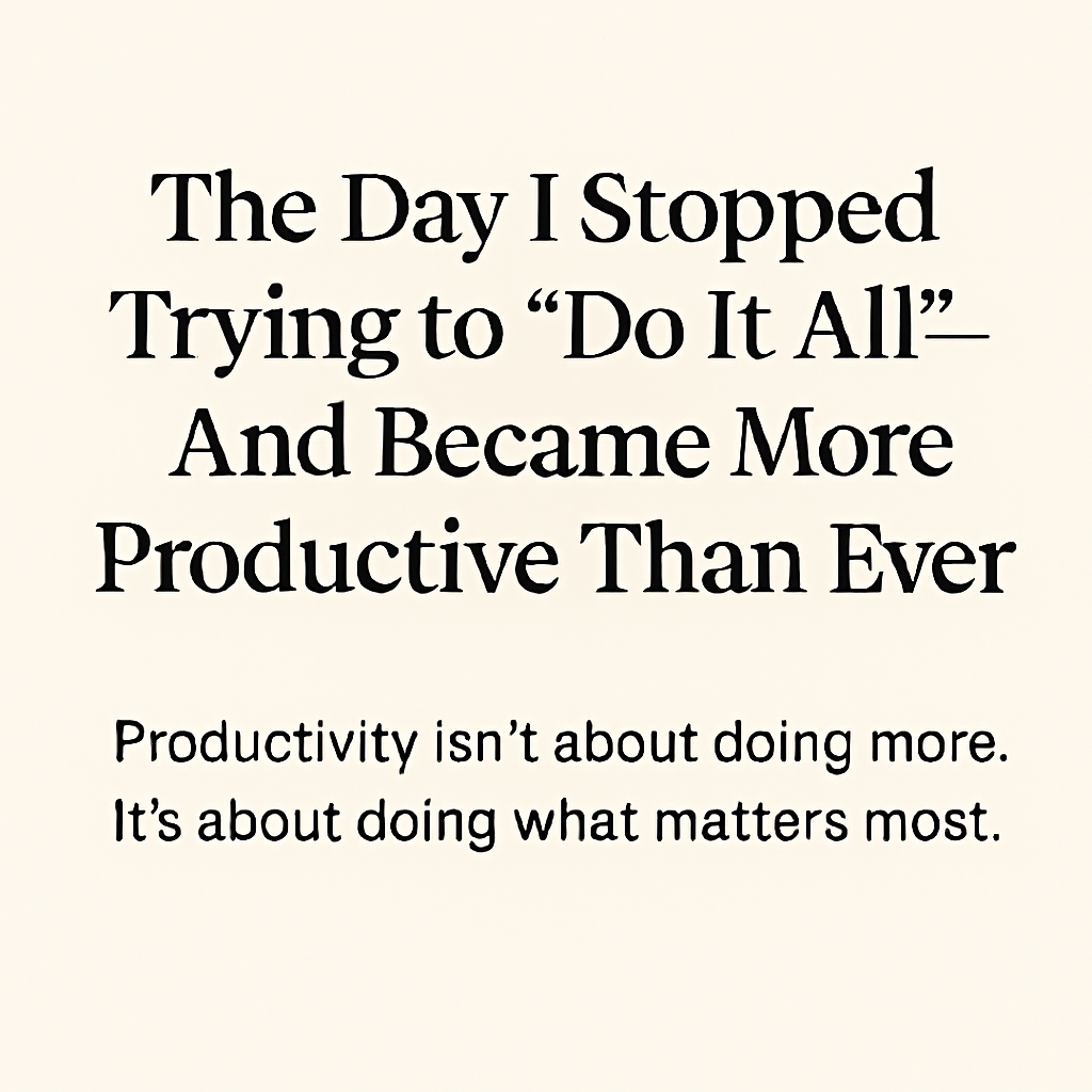 “The Day I Stopped Trying to ‘Do It All’ And Became More Productive ...