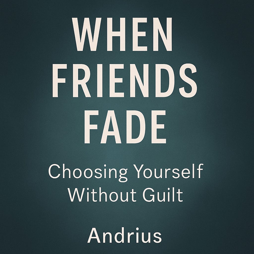 When Friends Fade: Choosing Yourself Without Guilt | by Andrius ...