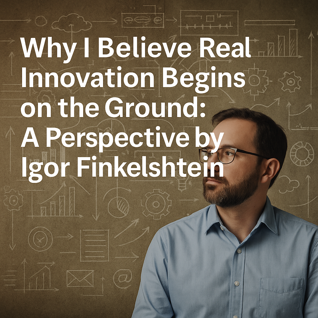 Why I Believe Real Innovation Begins on the Ground: A Perspective by ...