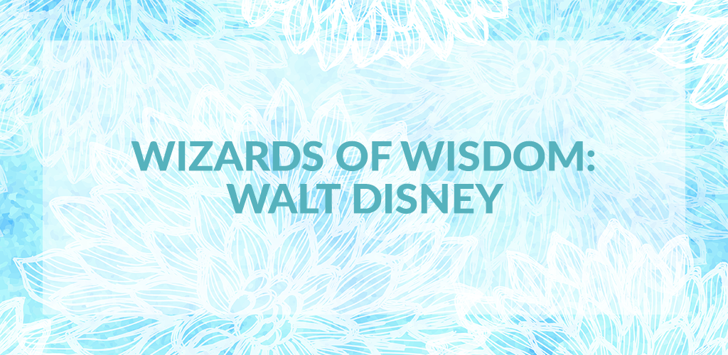 Wizards of Wisdom: Walt Disney. His story started with a mouse. Mickey ...