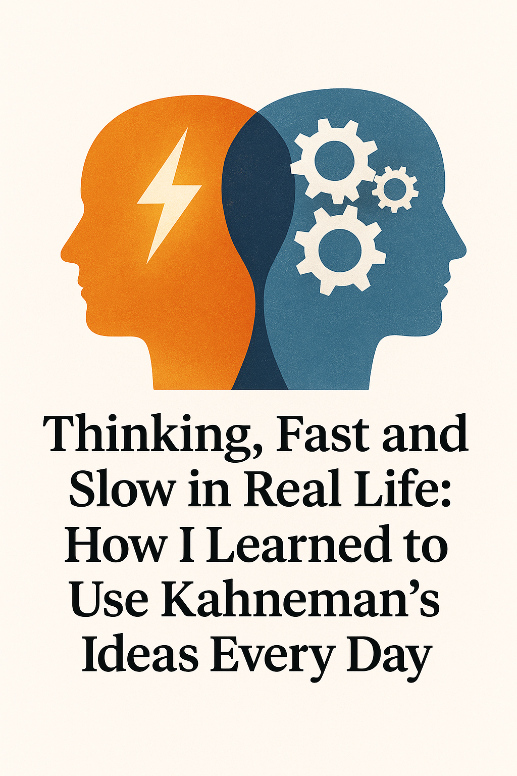 Thinking, Fast and Slow in Real Life: How I Learned to Use Kahneman’s ...