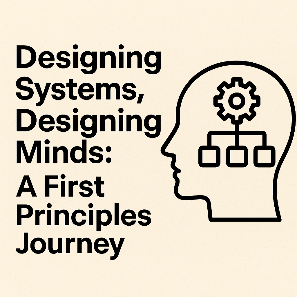 Designing Systems, Designing Minds: A First Principles Journey | by ...