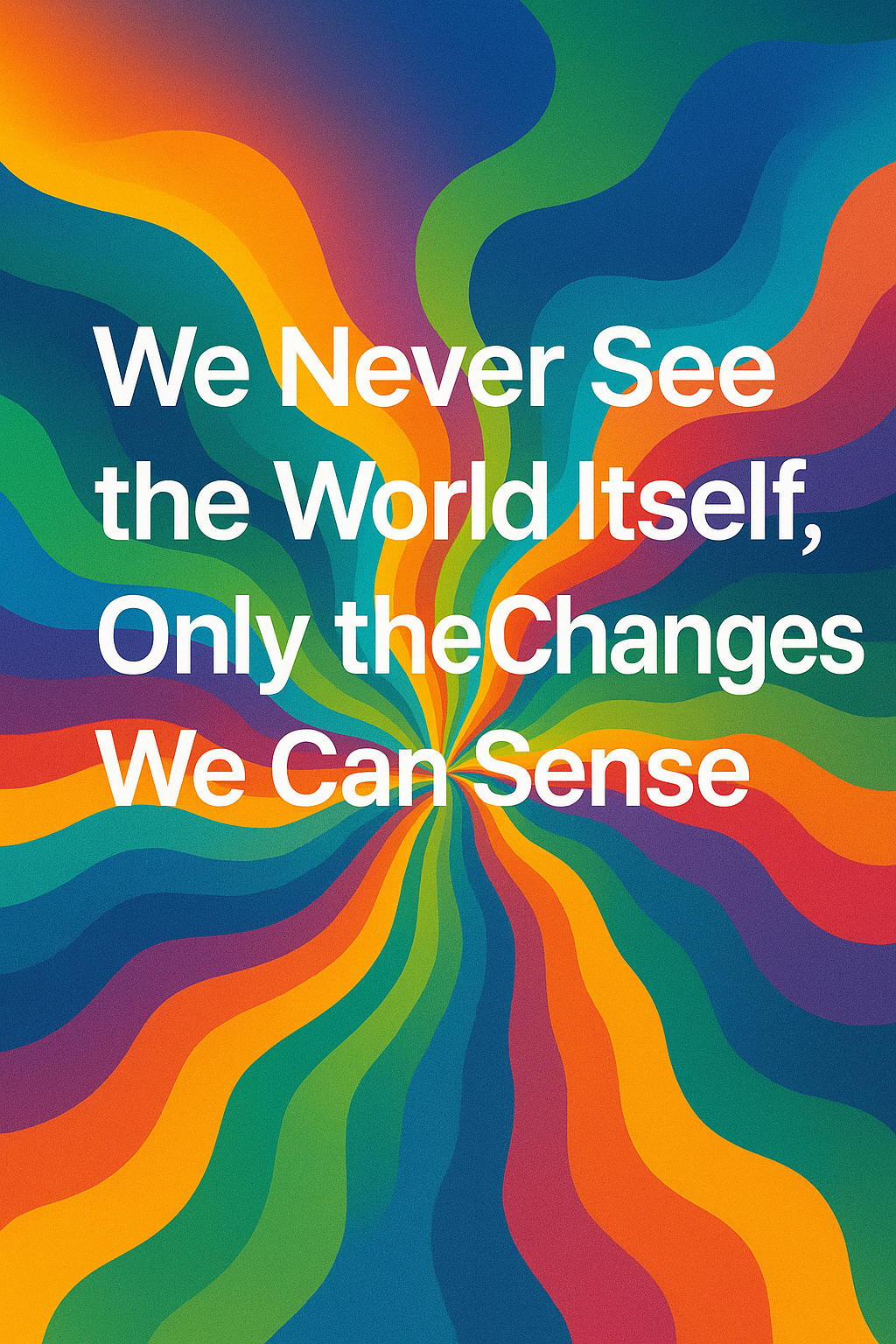 We Never See the World Itself, Only the Changes We Can Sense | by Renda ...