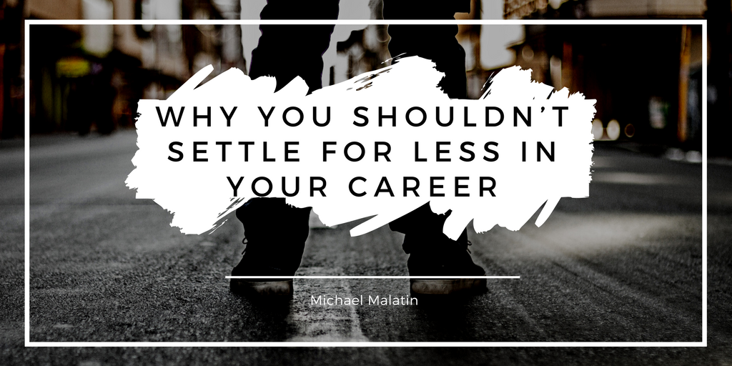 Why You Shouldn’t Settle for Less in Your Career | by Michael Malatin ...