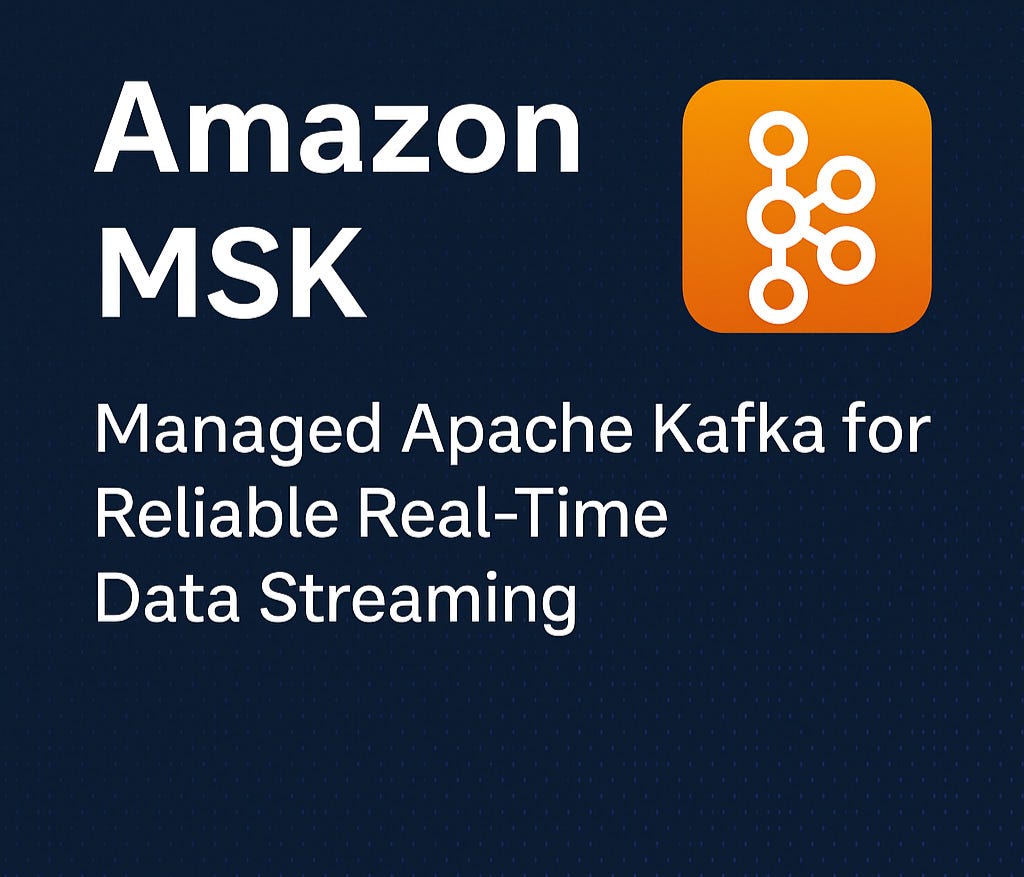 Understanding Amazon MSK — Managed Apache Kafka for Reliable Data ...