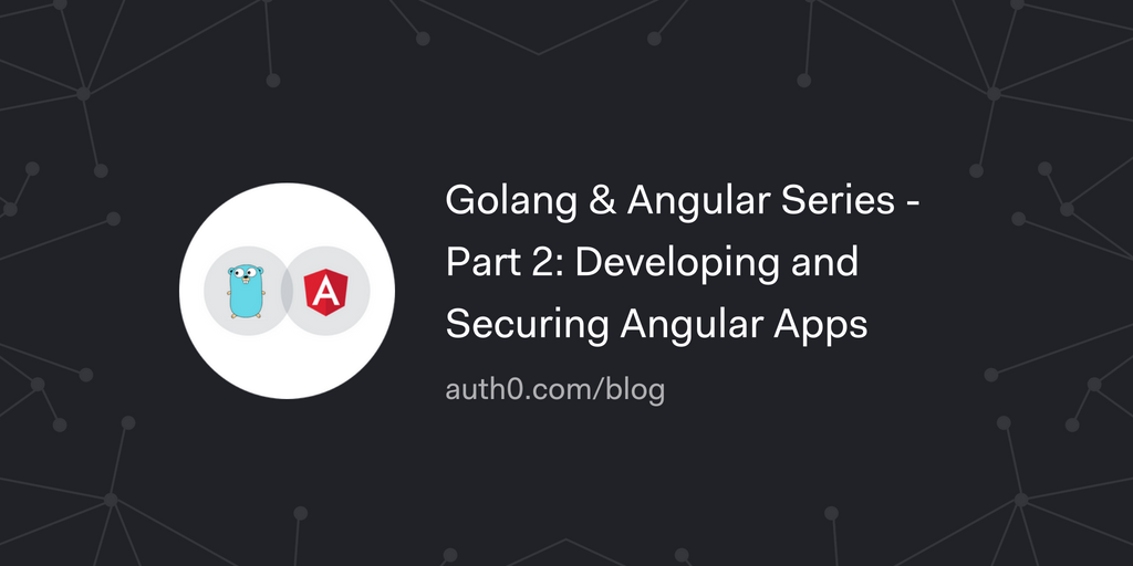 Golang & Angular Series — Part 2: Developing and Securing Angular Apps | by Auth0 | Medium