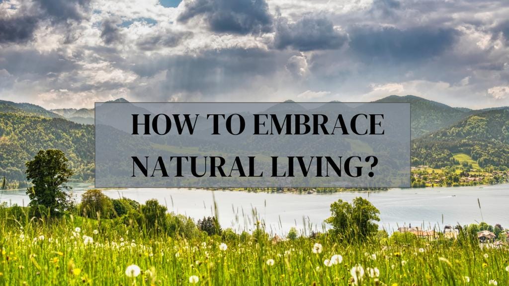 HOW TO EMBRACE NATURAL LIVING?. HOW TO EMBRACE NATURAL LIVING? | by ...