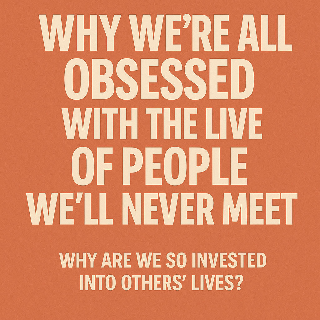 Why We’re All Obsessed with the Lives of People We’ll Never Meet | by ...