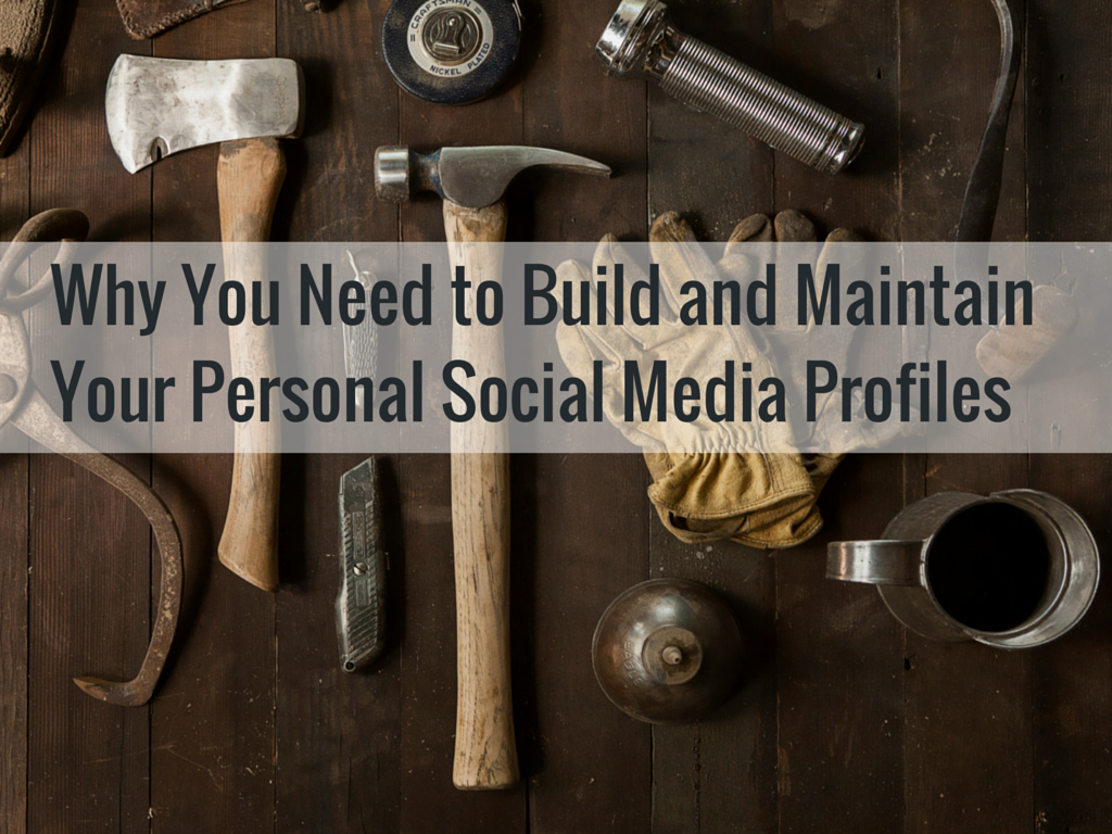 Why You Need to Build and Maintain Your Personal Social Media Profiles ...