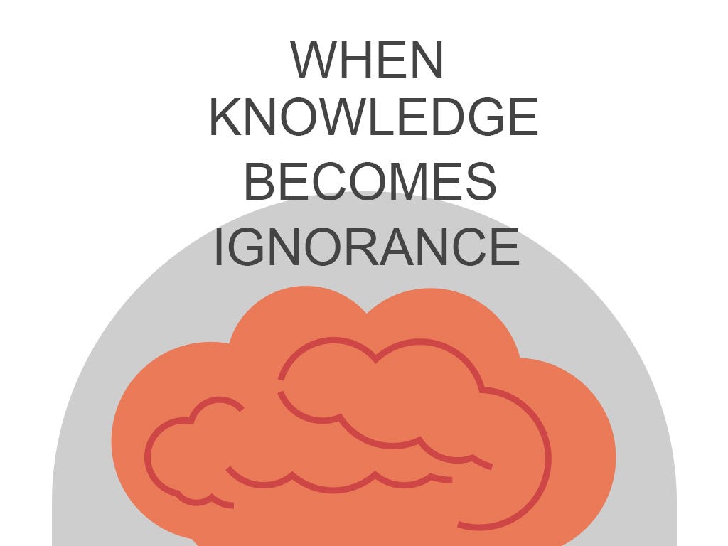 When Knowledge Becomes Ignorance. There is a difference between a smart ...