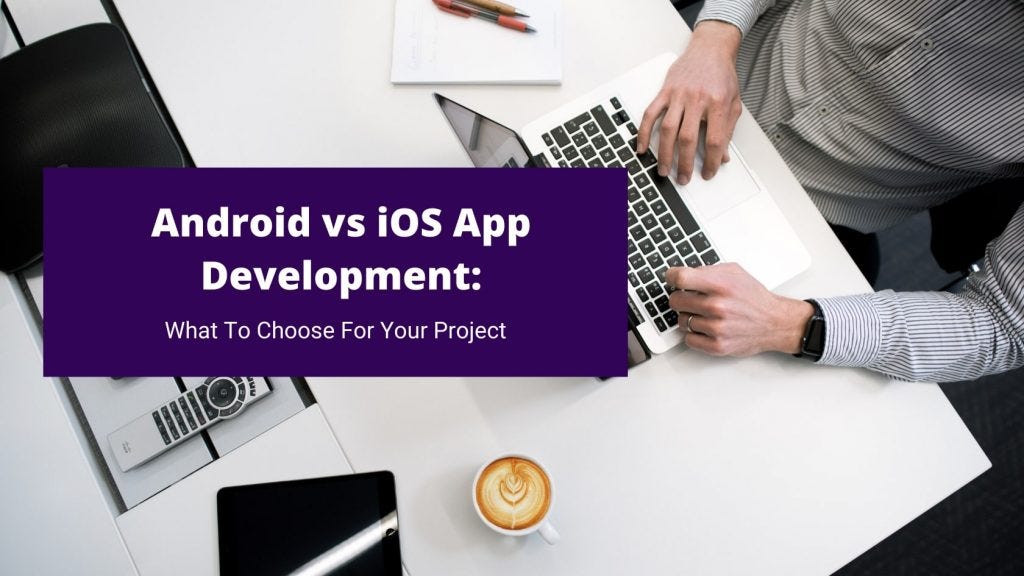 Android vs iOS App Development: What To Choose For Your Project | by ...