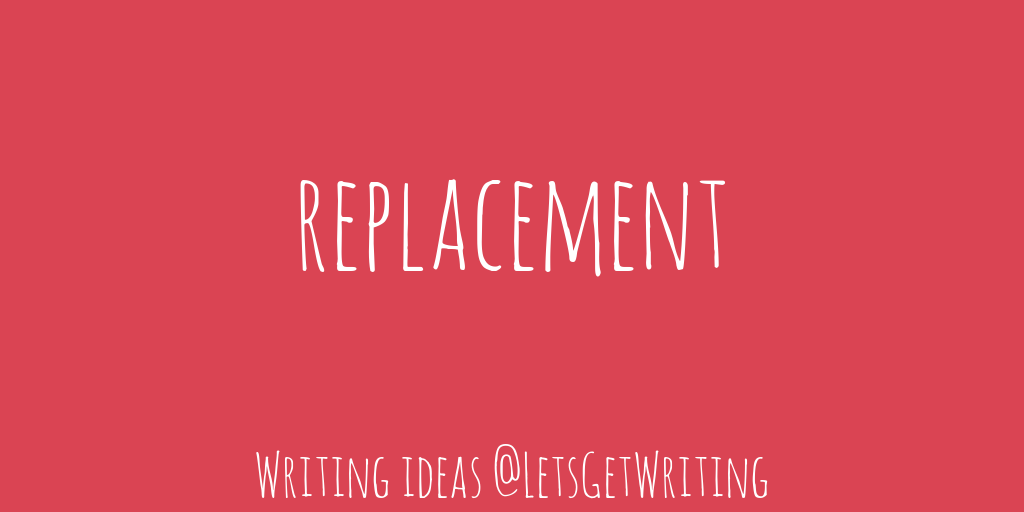 Replacement — little ideas to get you writing | by Let's get writing ...
