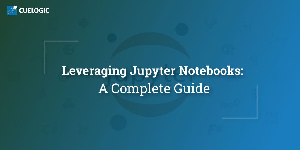 Leveraging Jupyter Notebooks: A Complete Guide | by Cuelogic ...