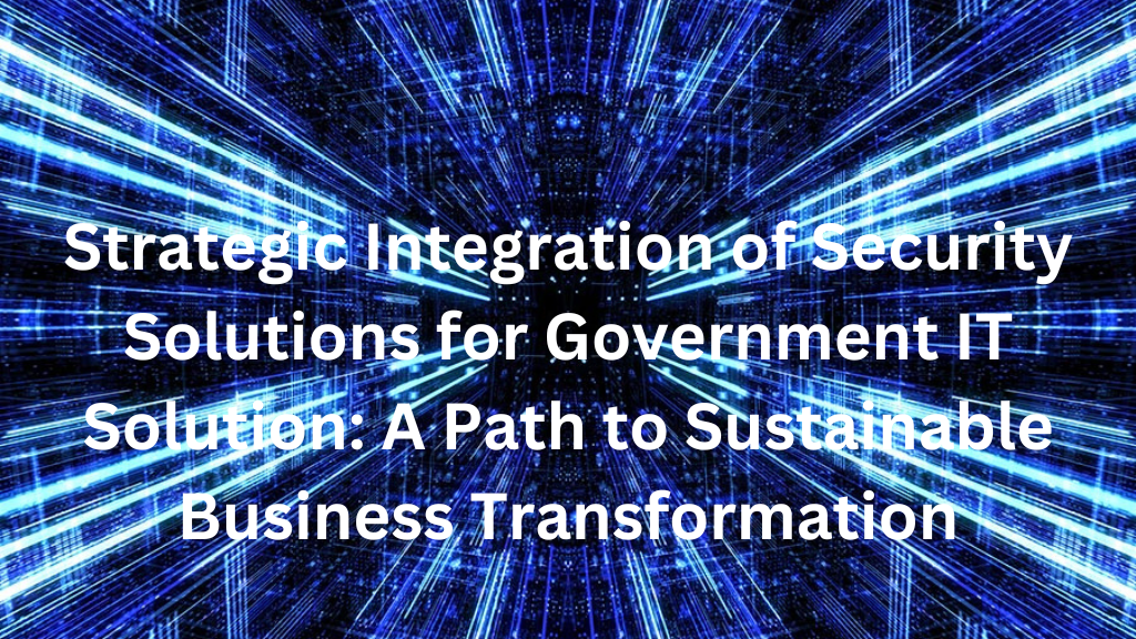 Strategic Integration of Security Solutions for Government IT Solution ...