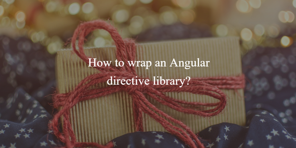 How to wrap an Angular directive library? | by Philippe Vaillancourt ...