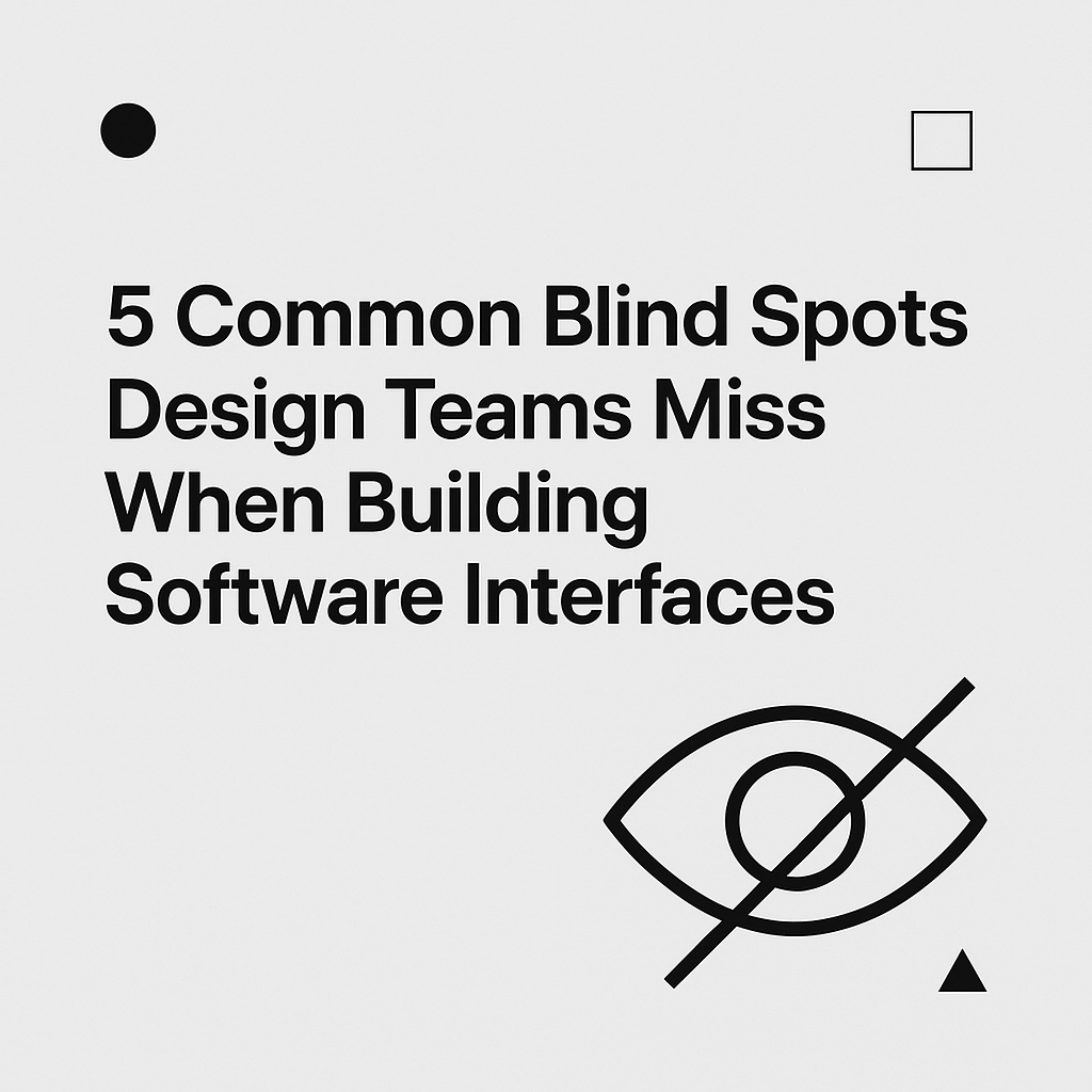 Common Blind Spots Design Teams Miss When Building Software Interfaces ...