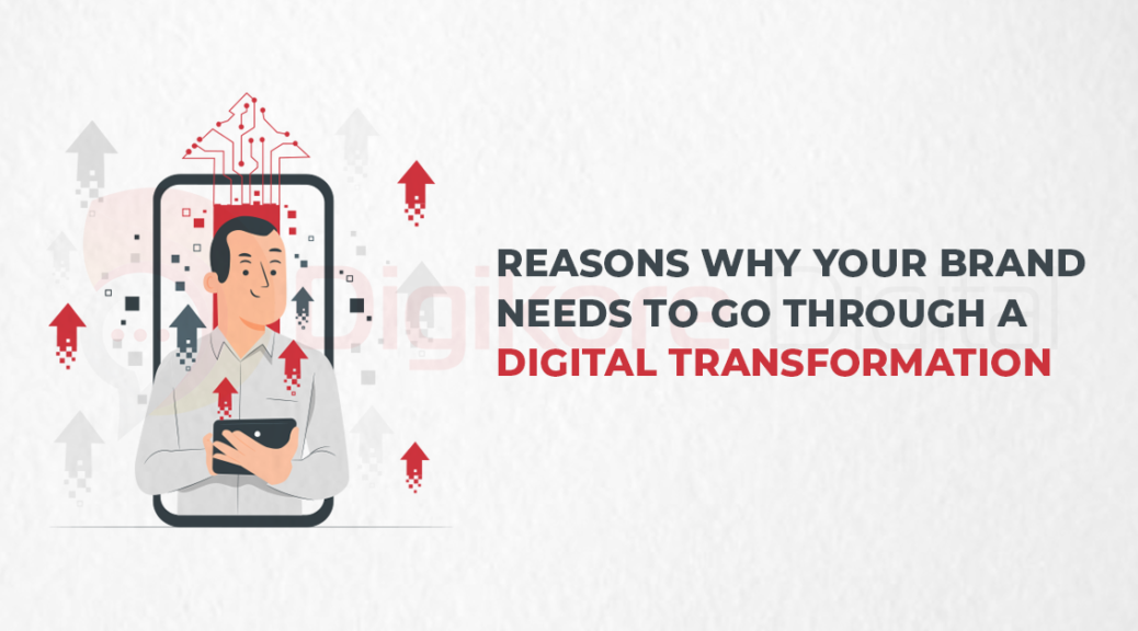 Reasons Why Your Brand Needs To Go Through A Digital Transformation ...