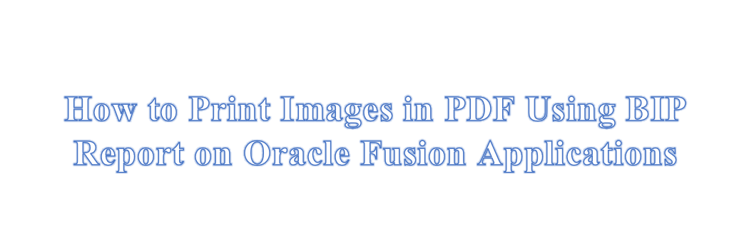 How To Print Images In Pdf Using Bip Report On Oracle Fusion Applications By Vishal Palakurthi