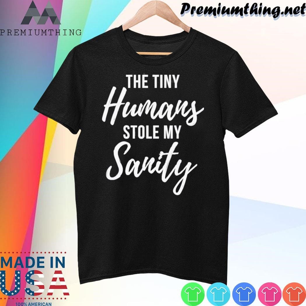 Official The Tiny Humans Stole My Sanity Shirt - Premiumthing Store - Medium