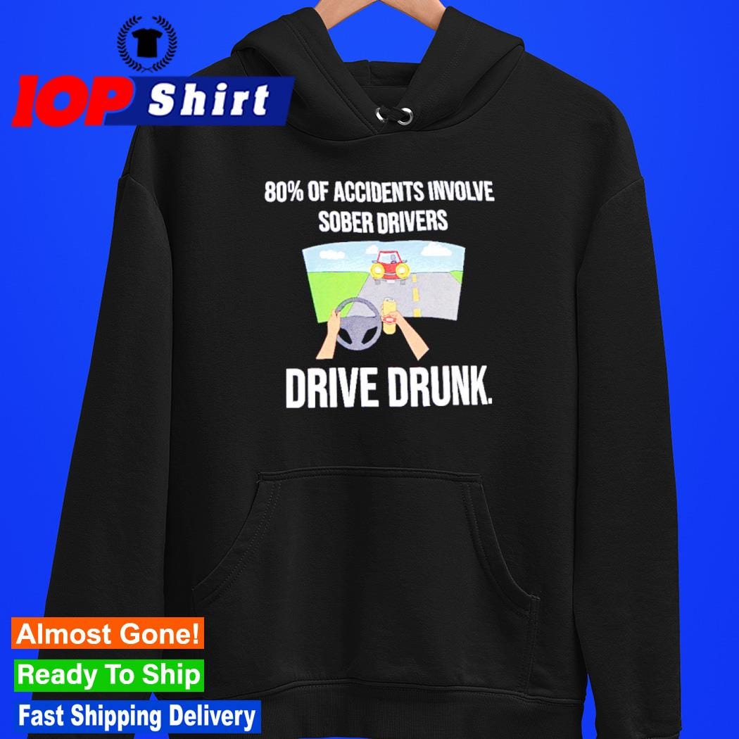 80% of accidents involve sober drivers drive drunk shirt - 1topshirt ...