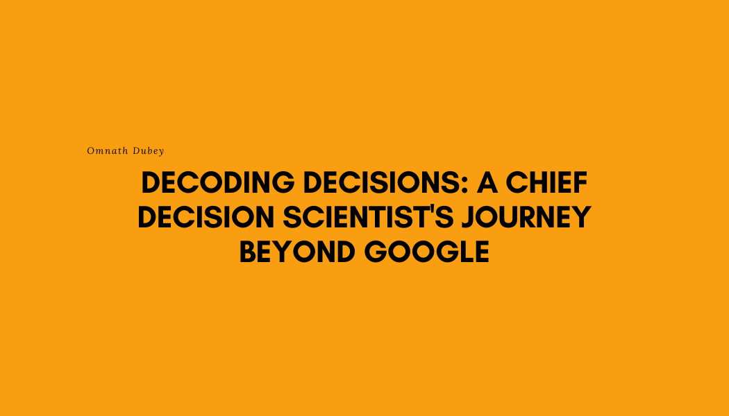Decoding Decisions: A Chief Decision Scientist’s Journey Beyond Google ...