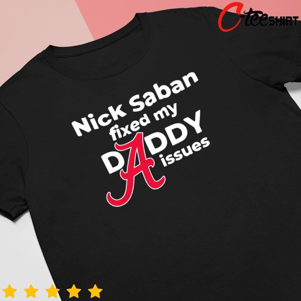 Nick Saban fixed my daddy issues Alabama Crimson Tide shirt | by ...