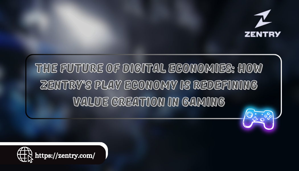 THE FUTURE OF DIGITAL ECONOMIES: HOW ZENTRY’S PLAY ECONOMY IS ...