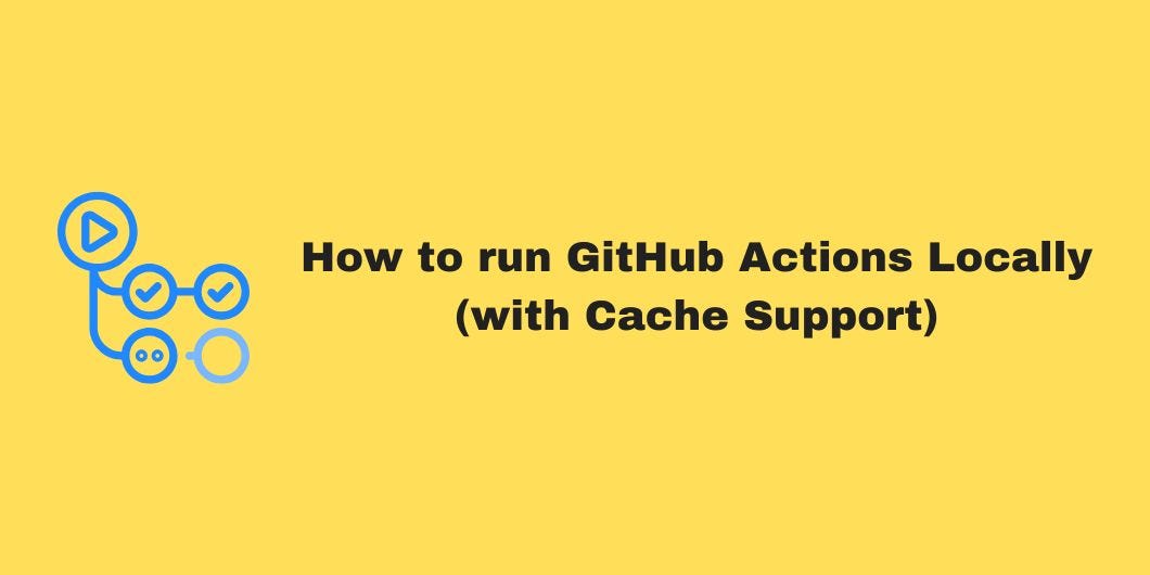 Run GitHub Actions Locally (With Cache) | by Harsh Dobariya | Medium