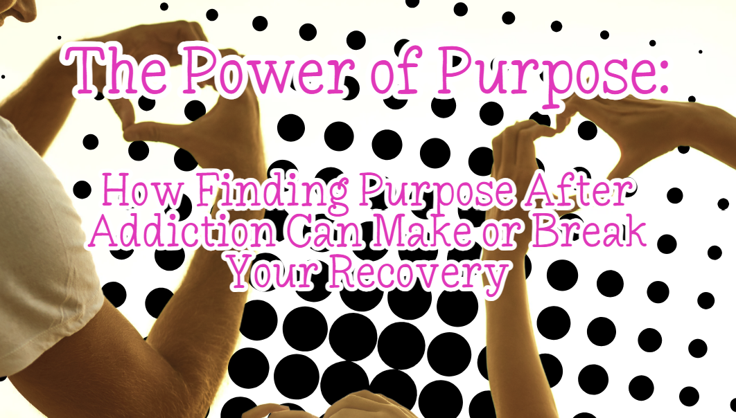 The Power of Purpose: Why Finding Purpose After Addiction Can Make or ...