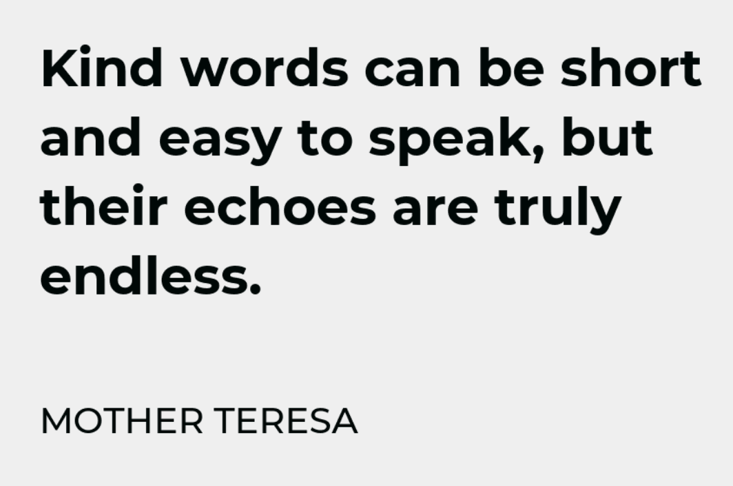 #327 “Kind words can be short and easy to speak, but their echoes are ...