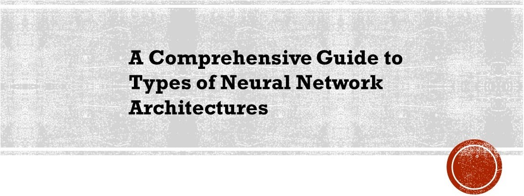 A Comprehensive Guide to Types of Neural Network Architectures | by ...