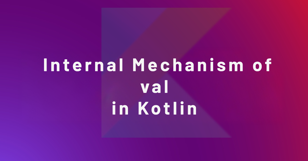 Internal Mechanism of val in Kotlin | by Sandeep Kella | ProAndroidDev