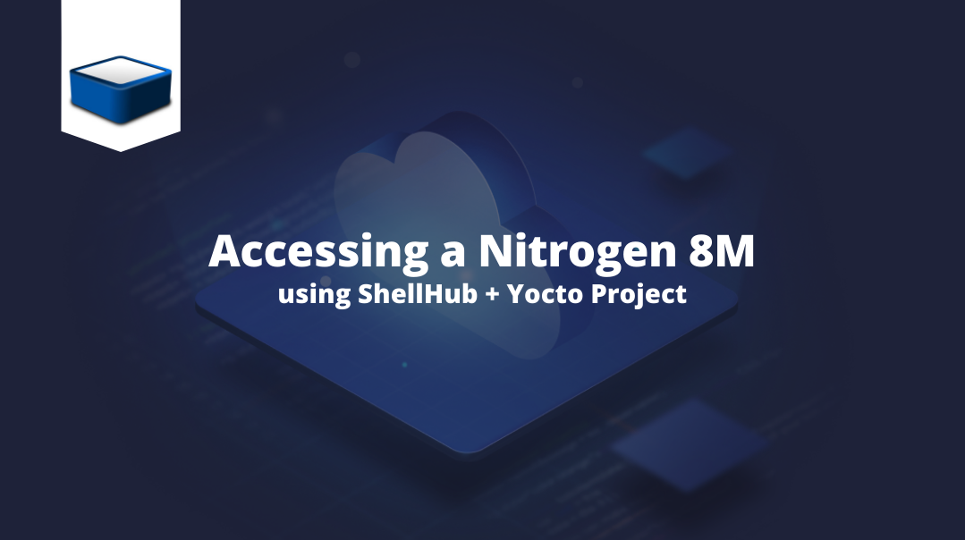 Accessing a Nitrogen 8M remotely using ShellHub and Yocto Project | by ...
