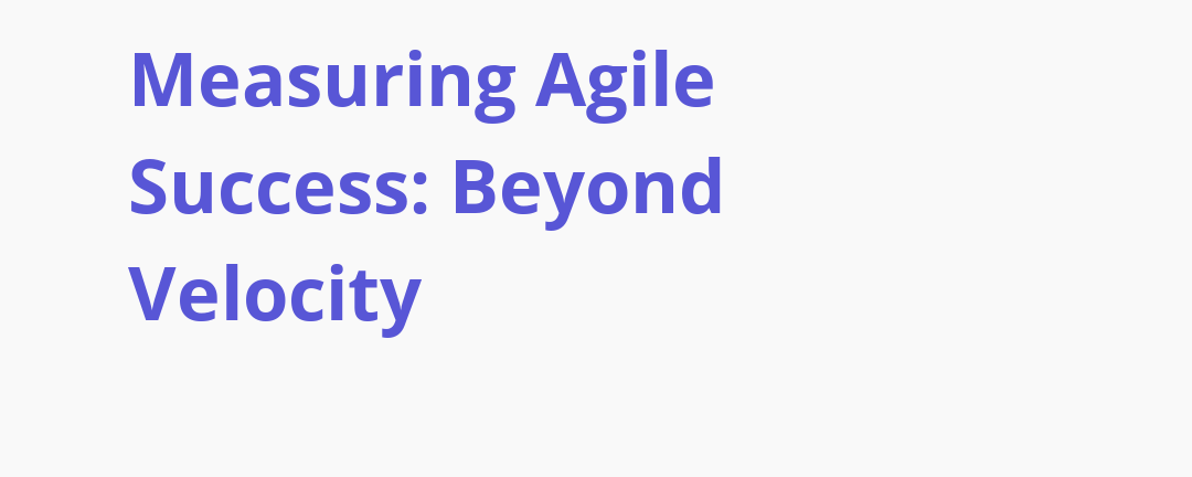 Measuring Agile success: How to go beyond velocity to track progress ...