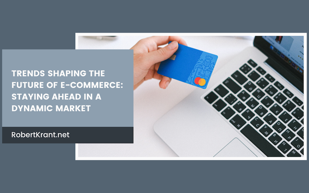 Trends Shaping the Future of E-commerce: Staying Ahead in a Dynamic Market | Robert Krant ...