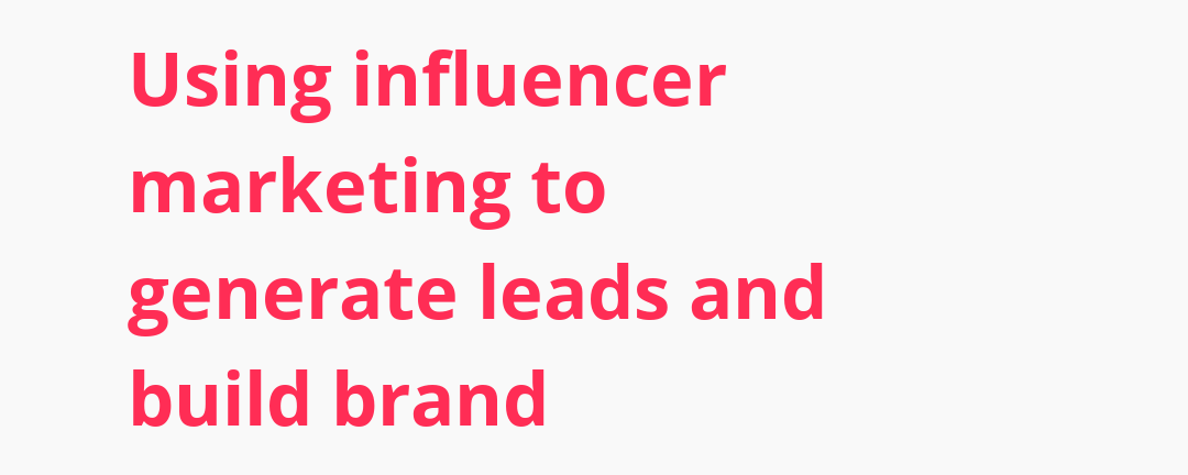 Using influencer marketing to generate leads and build brand awareness ...