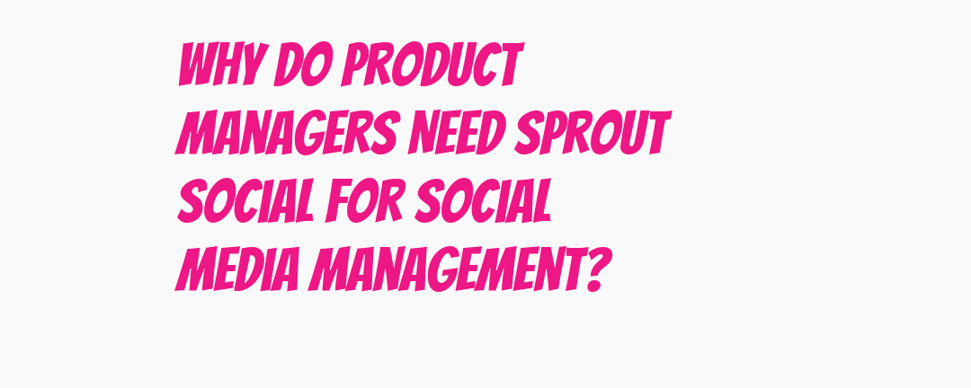Product Managers need Sprout Social to manage their social media ...