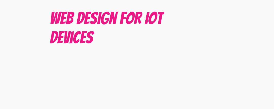 Creating web designs for IoT devices? Learn best practices for user ...