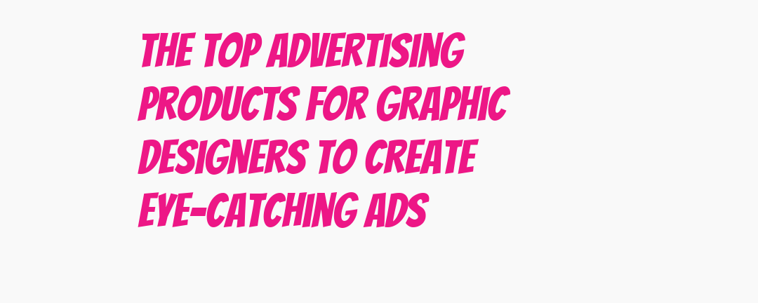 The Top Advertising Products for Graphic Designers to Create Eye ...